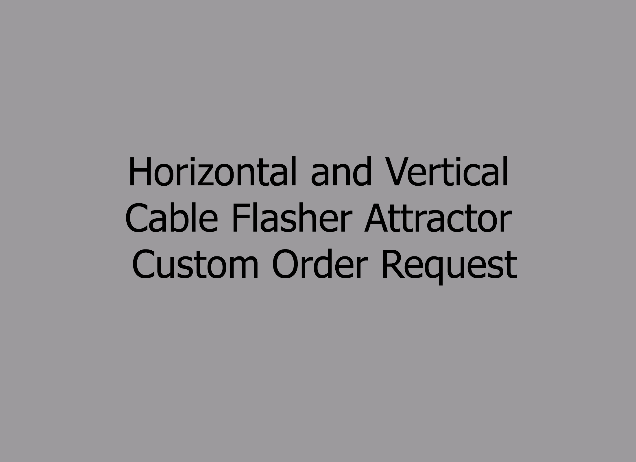 Horizontal and Vertical Cable Flasher Attractors Custom Order – A.J.'s ...